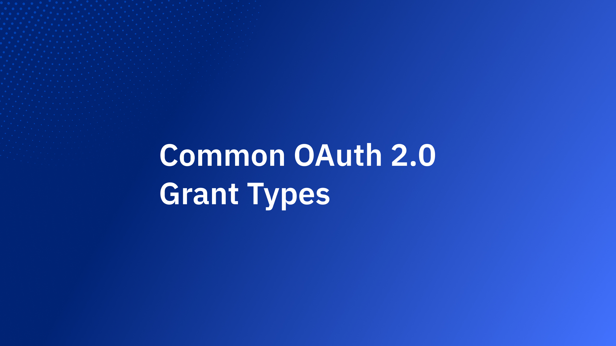 Common OAuth 2.0 Grant Types and When You Should Use Each One - Authgear